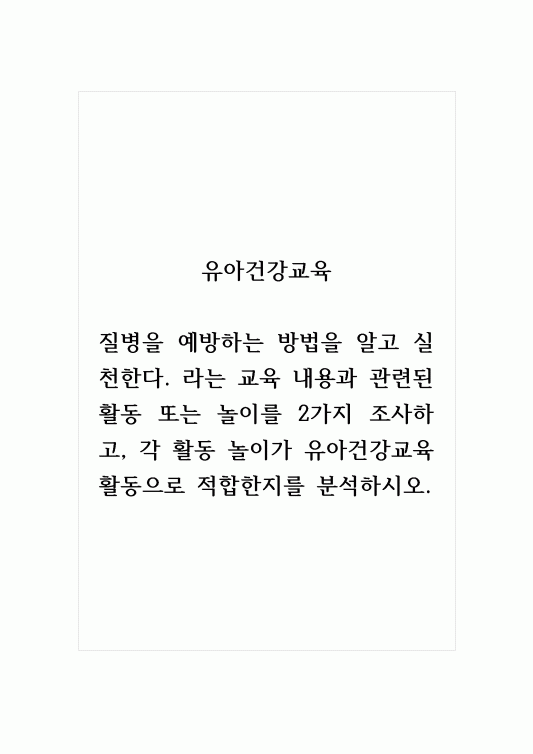 유아건강교육_질병을 예방하는 방법을 알고 실천한다. 라는 교육 내용과 관련된 활동 또는 놀이를 2가지 조사하고, 각 활동놀이가 유아건강교육 활동으로 적합한지를 분석하시오.