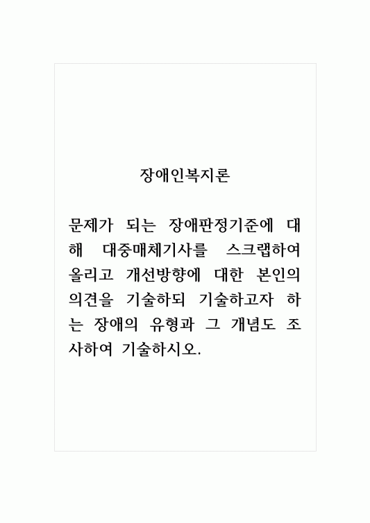 장애인복지론_문제가 되는 장애판정기준에 대해 대중매체기사를 스크랩하여 올리고 개선방향에 대한 본인의 의견을 기술하되 기술하고자 하는 장애의 유형과 그 개념도 조사하여 기술하시오.