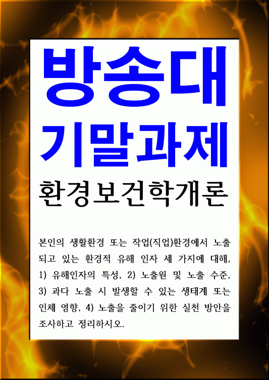 보건환경1 기말 환경보건학개론 본인의 생활환경 또는 작업 환경에서 노출되고 있는 환경적 유해 인자 세 가지에 대해, 유해인자의 특성, 노출원 및 노출 수준, 과다 노출 시 발생할 수 있는 생태계 또는 인체 영향, 노출을 줄이기 위한 실천 방안