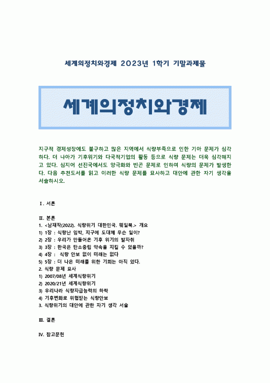 [세계의정치와경제 2023 기말] 지구적 경제성장에도 불구하고 많은 지역에서 식량부족으로 인한 기아 문제가 심각하다. 더 나아가 기후위기와 다국적기업의 활동 등으로 식량 문제는 더욱 심각해지고 있다. 심지어 선진국에서도 양극화와 빈곤 문제로 인하여 식량의 문제가 발생한다. 다음 추천도서를 읽고 이러한 식량 문제를 묘사하고 대안에 관한 자기 생각을 서술하시오