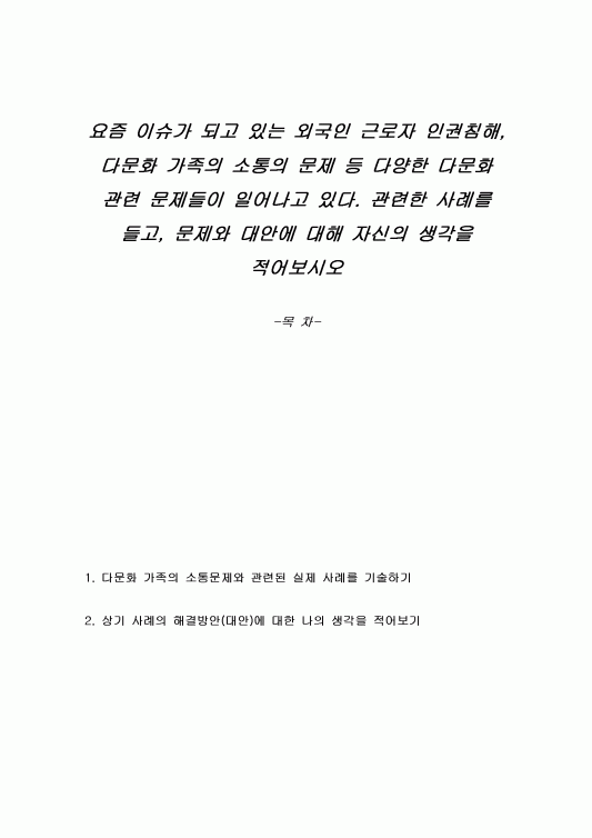 요즘 이슈가 되고 있는 외국인 근로자 인권침해, 다문화 가족의 소통의 문제 등 다양한 다문화 관련 문제들이 일어나고 있다. 관련한 사례를 들고, 문제와 대안에 대해 자신의 생각을 적어보시오