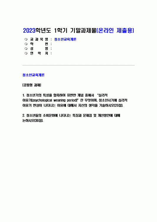 청소년교육개론 2023 기말] 1.청소년기의 특성을 함축하여 표현한 개념 중에서 심리적 이유기(psychological weaning period)란 무엇이며, 청소년시기에 심리적 이유기 현상이 나타나는 이유에 대해서 자신의 생각을 기술하시오. 2.청소년들의 소비문화에 나타나는 특징과 문제점 및 개선방안에 대해 논하시오.