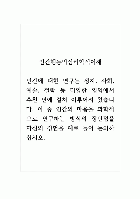 인간행동의심리학적이해_인간에 대한 연구는 정치, 사회, 예술, 철학 등 다양한 영역에서 수천 년에 걸쳐 이루어져 왔습니다. 이 중 인간의 마음을 과학적으로 연구하는 방식의 장단점을 자신의 경험을 예로 들어 논의하십시오.