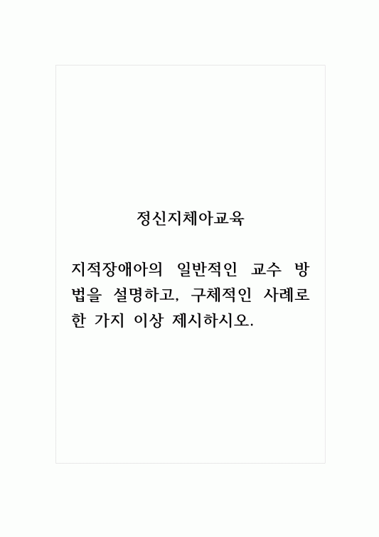 정신지체아교육_지적장애아의 일반적인 교수 방법을 설명하고, 구체적인 사례로 한 가지 이상 제시하시오.