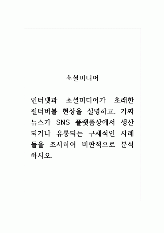 소셜미디어_인터넷과 소셜미디어가 초래한 필터버블 현상을 설명하고, 가짜뉴스가 SNS 플랫폼상에서 생산되거나 유통되는 구체적인 사례들을 조사하여 비판적으로 분석하시오.