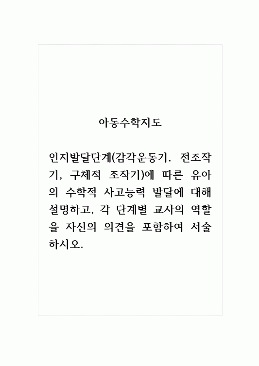 아동수학지도_인지발달단계(감각운동기, 전조작기, 구체적 조작기)에 따른 유아의 수학적 사고능력 발달에 대해 설명하고, 각 단계별 교사의 역할을 자신의 의견을 포함하여 서술하시오.