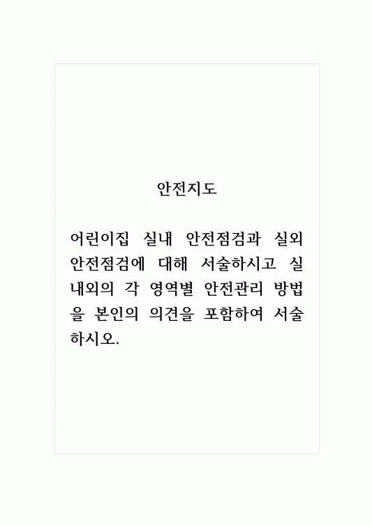 안전지도_어린이집 실내 안전점검과 실외 안전점검에 대해 서술하시고 실내외의 각 영역별 안전관리 방법을 본인의 의견을 포함하여 서술하시오.