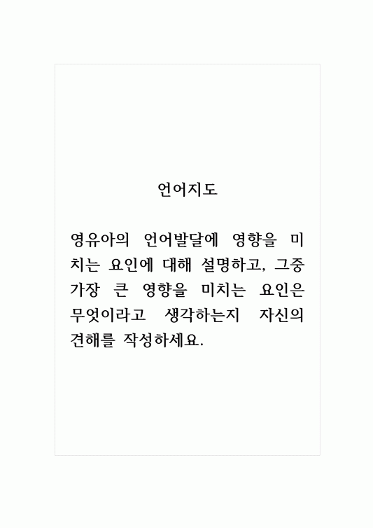 언어지도_영유아의 언어발달에 영향을 미치는 요인에 대해 설명하고, 그중 가장 큰 영향을 미치는 요인은 무엇이라고 생각하는지 자신의 견해를 작성하세요. (2)