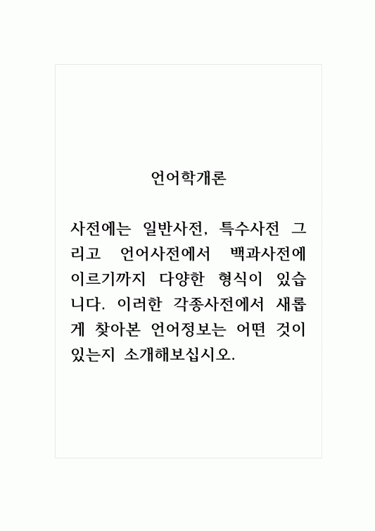 언어학개론_사전에는 일반사전, 특수사전 그리고 언어사전에서 백과사전에 이르기까지 다양한 형식이 있습니다. 이러한 각종사전에서 새롭게 찾아본 언어정보는 어떤 것이 있는지 소개해보십시오.