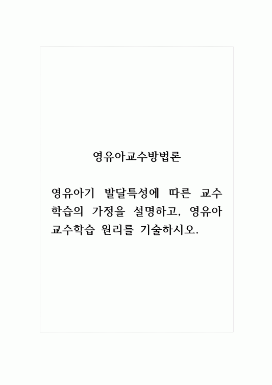 영유아교수방법론_영유아기 발달특성에 따른 교수 학습의 가정을 설명하고, 영유아 교수학습 원리를 기술하시오.