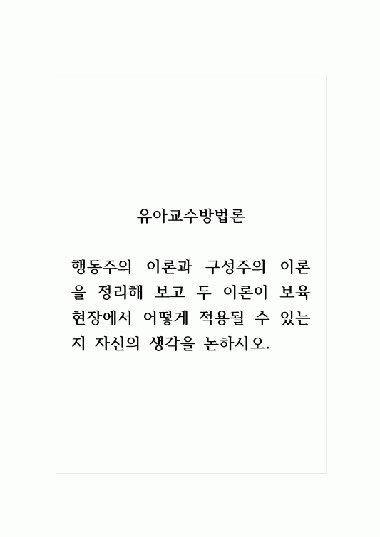 영유아교수방법론_행동주의 이론과 구성주의 이론을 정리해 보고 두 이론이 보육현장에서 어떻게 적용될 수 있는지 자신의 생각을 논하시오.