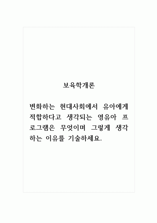 보육학개론_변화하는 현대사회에서 유아에게 적합하다고 생각되는 영유아 프로그램은 무엇이며 그렇게 생각하는 이유를 기술하세요. (2)