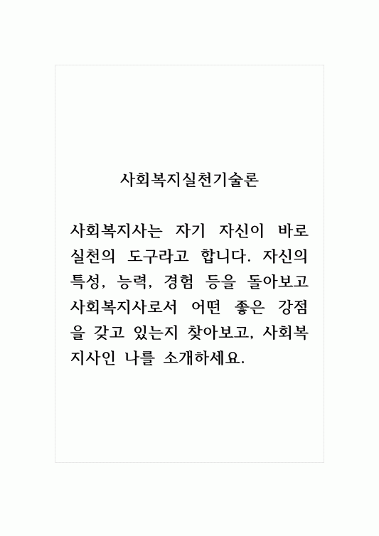 사회복지실천기술론_사회복지사는 자기 자신이 바로 실천의 도구라고 합니다. 자신의 특성, 능력, 경험 등을 돌아보고 사회복지사로서 어떤 좋은 강점을 갖고 있는지 찾아보고, 사회복지사인 나를 소개하세요.