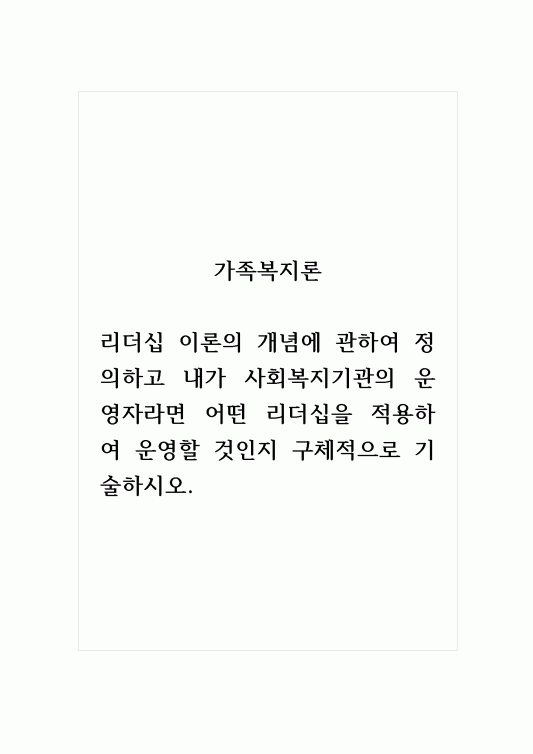 사회복지행정론_리더십 이론의 개념에 관하여 정의하고 내가 사회복지기관의 운영자라면 어떤 리더십을 적용하여 운영할 것인지 구체적으로 기술하시오.