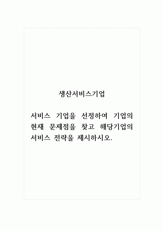 생산서비스기업_서비스 기업을 선정하여 기업의 현재 문제점을 찾고 해당기업의 서비스 전략을 제시하시오.