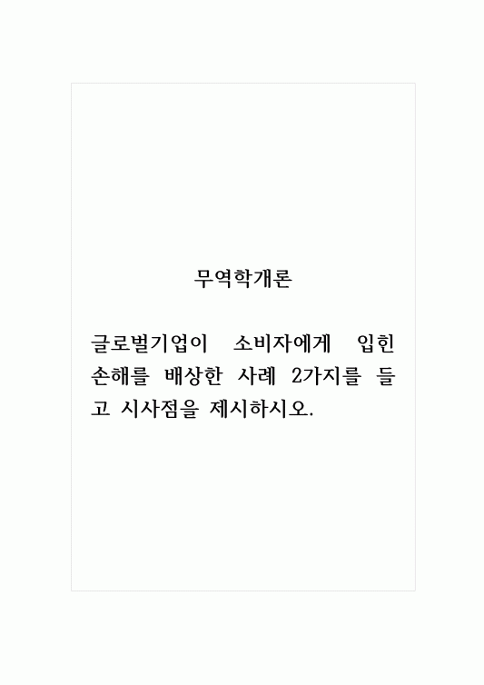 무역학개론_글로벌기업이 소비자에게 입힌 손해를 배상한 사례 2가지를 들고 시사점을 제시하시오.