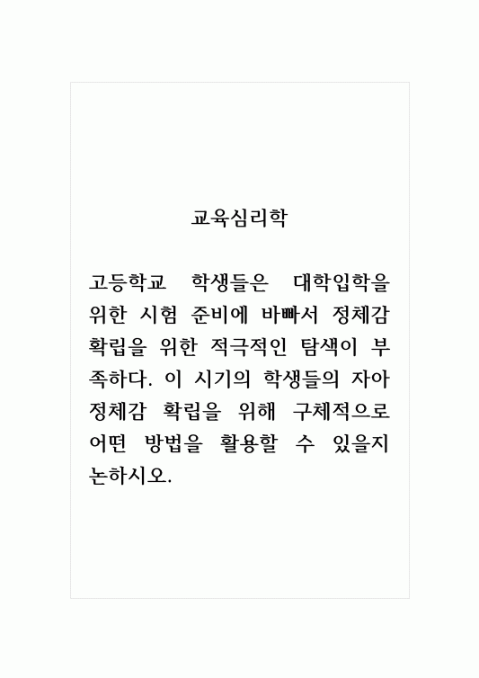 교육심리학_고등학교 학생들은 대학입학을 위한 시험 준비에 바빠서 정체감 확립을 위한 적극적인 탐색이 부족하다. 이 시기의 학생들의 자아정체감 확립을 위해 구체적으로 어떤 방법을 활용할 수 있을지 논하시오.