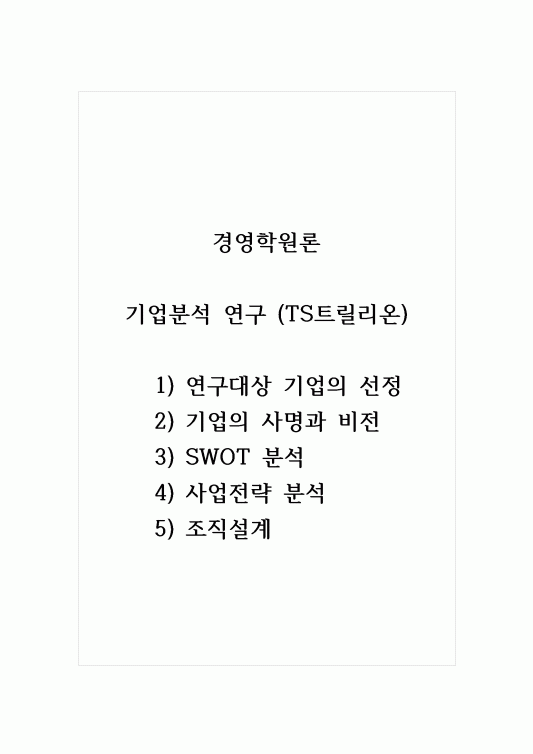 경영학원론_기업분석 연구 TS트릴리온 1) 연구대상 기업의 선정 2) 기업의 사명과 비전 3) SWOT 분석 4) 사업전략 분석 5) 조직설계