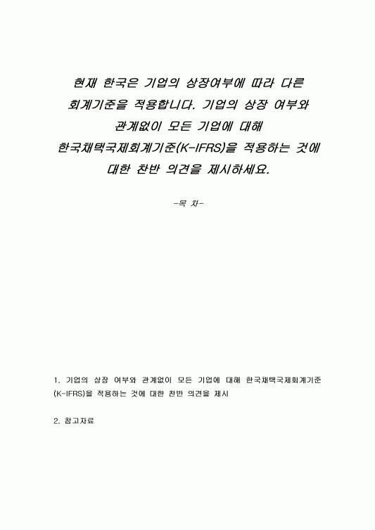 현재 한국은 기업의 상장여부에 따라 다른 회계기준을 적용합니다. 기업의 상장 여부와 관계없이 모든 기업에 대해 한국채택국제회계기준(K-IFRS)을 적용하는 것에 대한 찬반 의견을 제시하세요.