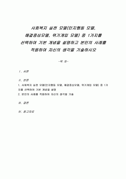 사회복지 실천 모델(인지행동 모델, 해결중심모델, 위기개입 모델) 중 1가지를 선택하여 기본 개념을 설명하고 본인의 사례를 적용하여 자신의 생각을 기술하시오