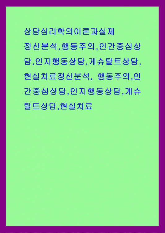 상담심리학의이론과실제 ) 정신분석, 행동주의, 인간중심상담, 인지행동상담, 게슈탈트상담, 현실치료정신분석, 행동주의, 인간중심상담, 인지행동상담, 게슈탈트상담, 현실치료