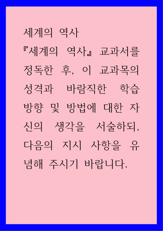 세계의 역사 ) 세계의 역사 교과서를 정독한 후, 이 교과목의 성격과 바람직한 학습 방향 및 방법에 대한 자신의 생각을 서술하되, 다음의 지시 사항을 유념해 주시기 바랍니다