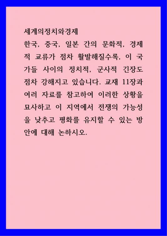 세계의정치와경제 ) 한국, 중국, 일본 간의 문화적, 경제적 교류가 점차 활발해질수록, 이 국가들 사이의 정치적, 군사적 긴장도 점차 강해지고 있습니다