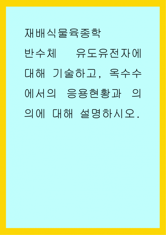 재배식물 육종학 ) 반수체 유도유전자에 대해 기술, 옥수수에서의 응용현황과 의의에 대해 설명