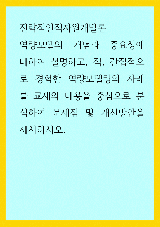 전략적인적자원개발론 ) 역량모델의 개념과 중요성에 대하여 설명하고, 직, 간접적으로 경험한 역량모델링의 사례를 교재의 내용을 중심으로 분석하여 문제점 및 개선방안을 제시하시오