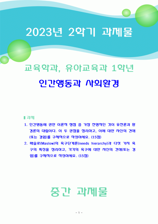 [2023 인간행동과사회환경][출처표기]  1. 인간행동에 관한 이론적 쟁점 중 가장 전형적인 것이 유전론과 환경론의 대립이다. 이 두 관점을 정리하고, 이에 대한 자신의 견해(또는 경험)를 구체적으로 작성하세요.  2.매슬로(Maslow)의 욕구단계론(needs hierarchy)과 다섯 가지 욕구의 특징을 정리하고, 각각의 욕구에 대한 자신의 견해(또는 경험)를 구체적으로 작성하세요.