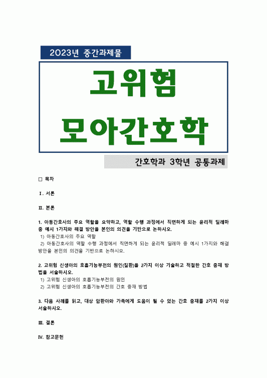 [고위험모아간호학] 2023년 중간과제물, 1) 아동간호사의 주요 역할, 역할 수행 과정에서 직면하게 되는 윤리적 딜레마 중 예시, 해결 방안 2) 고위험 신생아의 호흡기능부전의 원인(질환)을 기술하고 적절한 간호 중재 방법 3) 다음 사례를 읽고, 대상 암환아와 가족에게 도움이 될 수 있는 간호 중재를 2가지 이상 서술하시오