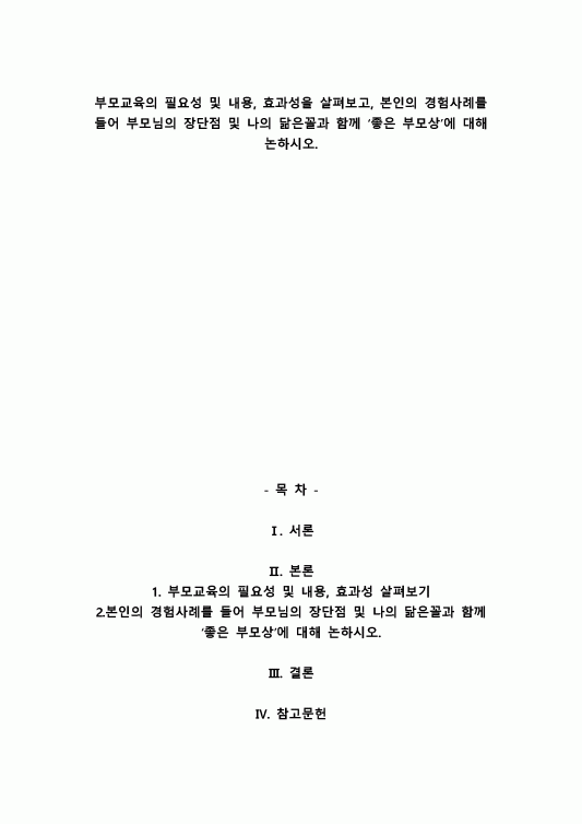 부모교육의 필요성 및 내용, 효과성을 살펴보고, 본인의 경험사례를 들어 부모님의 장단점 및 나의 닮은꼴과 함께 ‘좋은 부모상’에 대해 논하시오