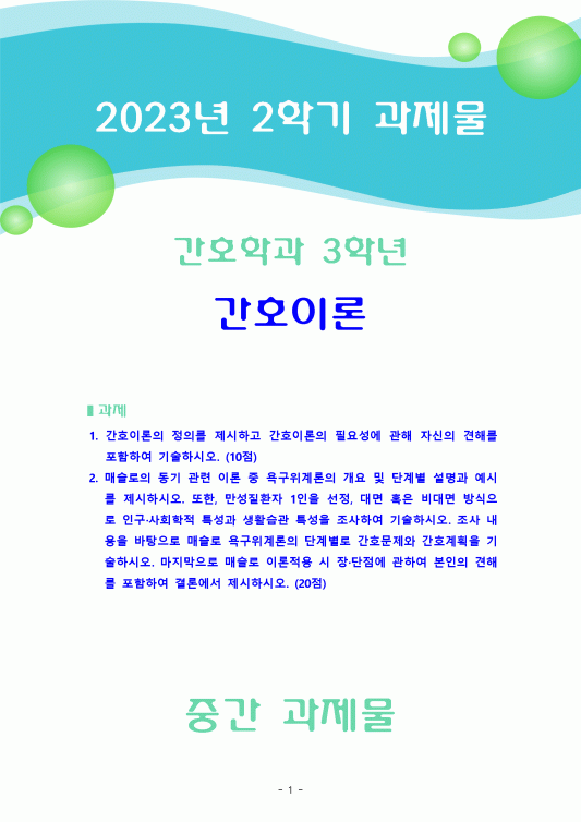 [2023 간호이론] 1. 간호이론의 정의를 제시하고 간호이론의 필요성에 관해 자신의 견해를 포함하여 기술하시오. 2. 매슬로의 동기 관련 이론 중 욕구위계론의 개요 및 단계별 설명과 예시를 제시하시오. 또한, 만성질환자 1인을 선정, 대면 혹은 비대면 방식으로 인구·사회학적 특성과 생활습관 특성을 조사하여 기술하시오. 조사 내용을 바탕으로 매슬로 욕구위계론의 단계별로 간호문제와 간호계획을 기술하시오. 마지막으로 매슬로 이론적용 시 장·단점에 관하여 본