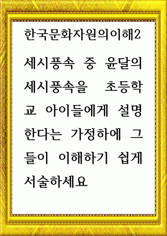 한국문화자원의이해2_세시풍속 중 윤달의 세시풍속을 초등학교 아이들에게 설명한다는 가정하에 그들이 이해하기 쉽게 서술하세요