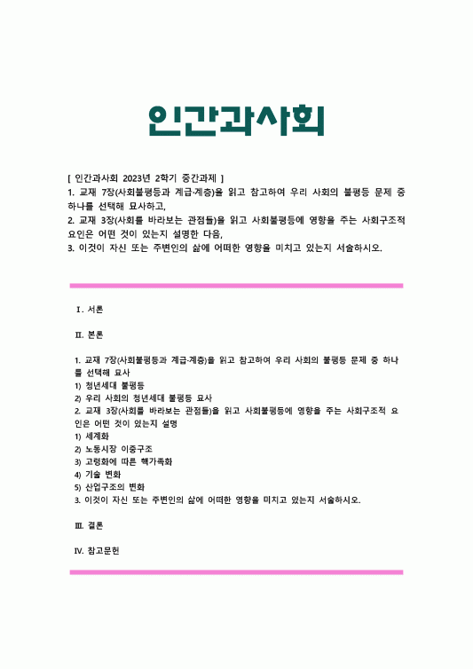 [인간과사회 2023년] 1. 교재 7장(사회불평등과 계급 계층)을 읽고 참고하여 우리 사회의 불평등 문제 중 하나를 선택해 묘사하고, 2. 교재 3장(사회를 바라보는 관점들)을 읽고 사회불평등에 영향을 주는 사회구조적 요인은 어떤 것이 있는지 설명한 다음, 3. 이것이 자신 또는 주변인의 삶에 어떠한 영향을 미치고 있는지 서술하시오.