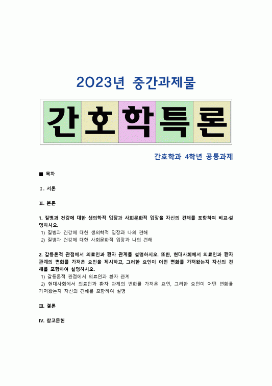 [간호학특론] 2023년 중간과제물, 1. 질병과 건강에 대한 생의학적 입장과 사회문화적 입장을 자신의 견해를 포함하여 비교·설명하시오. 2. 갈등론적 관점에서 의료인과 환자 관계를 설명하시오. 또한, 현대사회에서 의료인과 환자 관계의 변화를 가져온 요인을 제시하고, 그러한 요인이 어떤 변화를 가져왔는지 자신의 견해를 포함하여 설명하시오