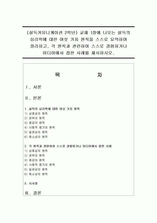 (설득커뮤니케이션 2학년) 교재 1장에 나오는 설득의 심리학에 대한 여섯 가지 원칙을 스스로 요약하여 정리하고, 각 원칙과 관련하여 스스로 경험하거나 미디어에서 접한 사례를 제시하시오.