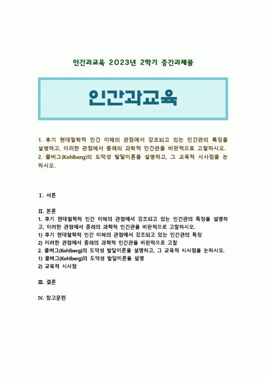 [인간과교육 2023] 1. 후기 현대철학적 인간 이해의 관점에서 강조되고 있는 인간관의 특징을 설명하고, 이러한 관점에서 종래의 과학적 인간관을 비판적으로 고찰하시오. 2. 콜버그(Kohlberg)의 도덕성 발달이론을 설명하고, 그 교육적 시사점을 논하시오.