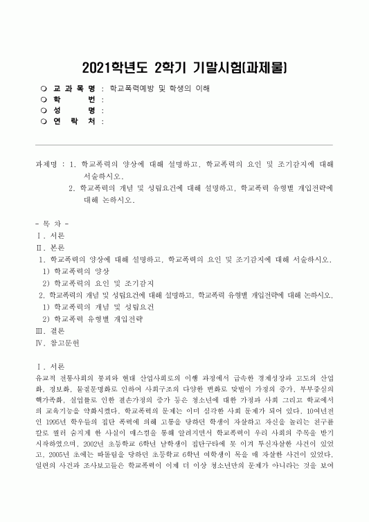 (학교폭력예방및학생의이해) 1. 학교폭력의 양상에 대해 설명하고, 학교폭력의 요인 및 조기감지에 대해 서술하시오.  2. 학교폭력의 개념 및 성립요건에 대해 설명하고, 학교폭력 유형별 개입전략에 대해 논하시오.