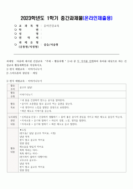 (유아건강교육)다음에 제시된 건강교육 ‘주제 - 활동유형‘ 1)~4) 중 두 가지를 선택하여 유아를 대상으로 하는 건강교육 활동계획안을 작성하시오. 1) 편식 예방교육 – 이야기나누기 2) 스마트폰의 장단점 – 게임