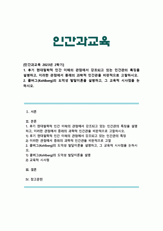 [인간과교육 2023년] 1. 후기 현대철학적 인간 이해의 관점에서 강조되고 있는 인간관의 특징을 설명하고, 이러한 관점에서 종래의 과학적 인간관을 비판적으로 고찰하시오. 2. 콜버그(Kohlberg)의 도덕성 발달이론을 설명하고, 그 교육적 시사점을 논하시오.