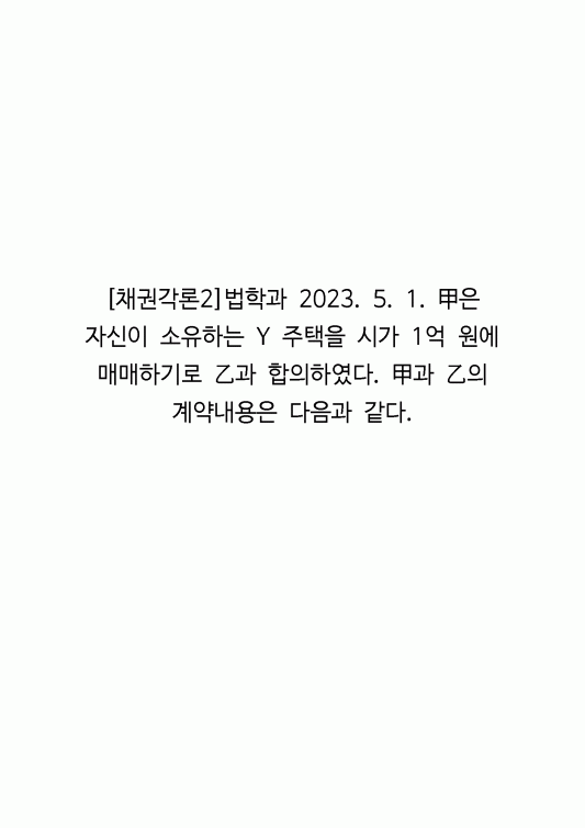 [채권각론2]법학과 2023. 5. 1. 甲은 자신이 소유하는 Y 주택을 시가 1억 원에 매매하기로 乙과 합의하였다. 甲과 乙의 계약내용은 다음과 같다.