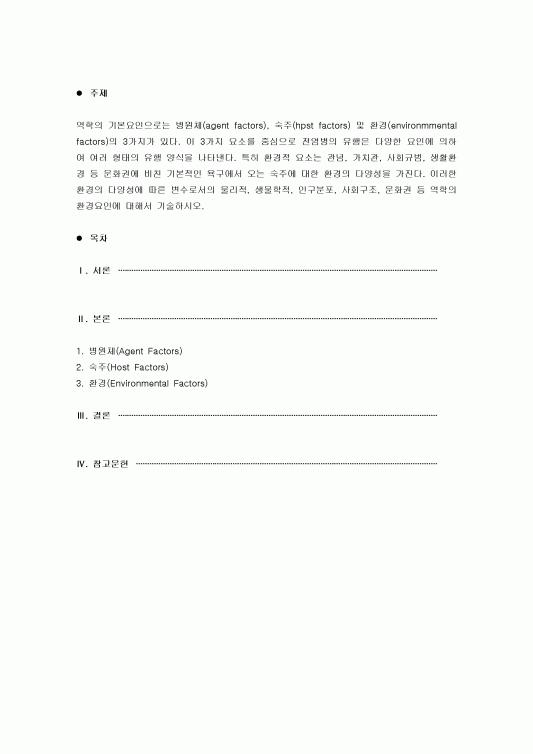 역학의 기본요인으로는 병원체(agent factors), 숙주(hpst factors) 및 환경(environmmental factors)의 3가지가 있다. 이 3가지 요소를 중심으로 전염병의 유행은 다양한 요인에 의하여 여러 형태의 유행 양식을 나타낸다. 특히 환경적 요소는 관념, 가치관, 사회규범, 생활환경 등 문화권에 비친 기본적인 욕구에서 오는 숙주에 대한 환경의 다양성을 가진다. 이러한 환경의 다양성에 따른 변수로서의 물리적, 생물학적, 인구분