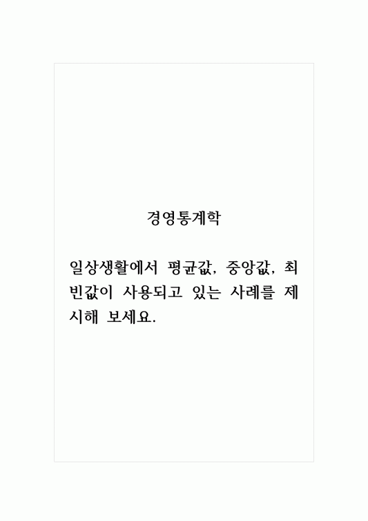 경영통계학_일상생활에서 평균값, 중앙값, 최빈값이 사용되고 있는 사례를 제시해 보세요