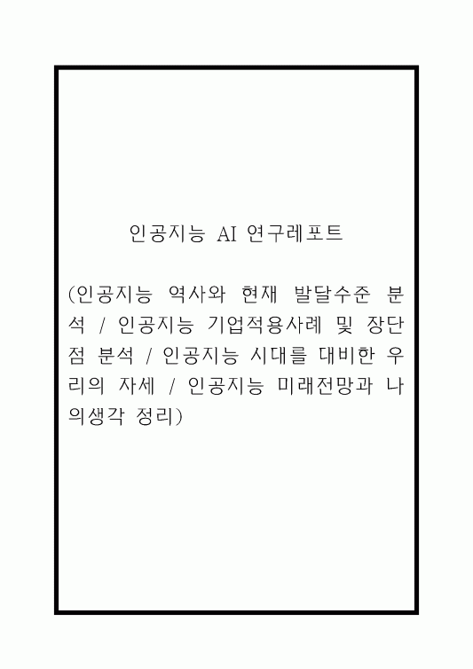 인공지능 AI 연구레포트 (인공지능 역사와 현재 발달수준 분석 / 인공지능 기업적용사례 및 장단점 분석 / 인공지능 시대를 대비한 우리의 자세 / 인공지능 미래전망과 나의생각 정리)