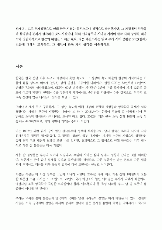 사회문제론 고도 경제성장으로 인해 한국 사회는 양적으로나 질적으로 발전했지만, 그 과정에서 양극화와 불평등의 문제가 심각해진 것도 사실이다. 특히 신자유주의 시대를 거치며 한국 사회 구성원 대다수가 장단기적으로 빈곤의 위협을 느끼곤 한다. 다음 추천도서를 읽고 우리 시대 불평등 또는 빈곤에 대해서 묘사하고, 그 대안에 관한 자기 생각을 서술하시오