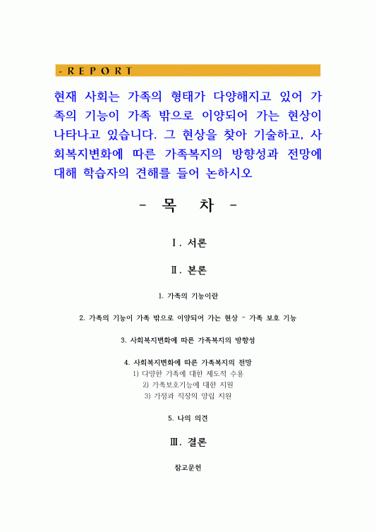 현재 사회는 가족의 형태가 다양해지고 있어 가족의 기능이 가족 밖으로 이양되어 가는 현상이 나타나고 있습니다. 그 현상을 찾아 기술하고, 사회복지변화에 따른 가족복지의 방향성과 전망에 대해 학습자의 견해를 들어 논하시오