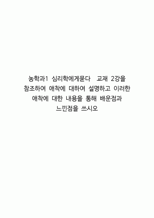 농학과1 심리학에게묻다  교재 2강을 참조하여 애착에 대하여 설명하고 이러한 애착에 대한 내용을 통해 배운점과 느낀점을 쓰시오