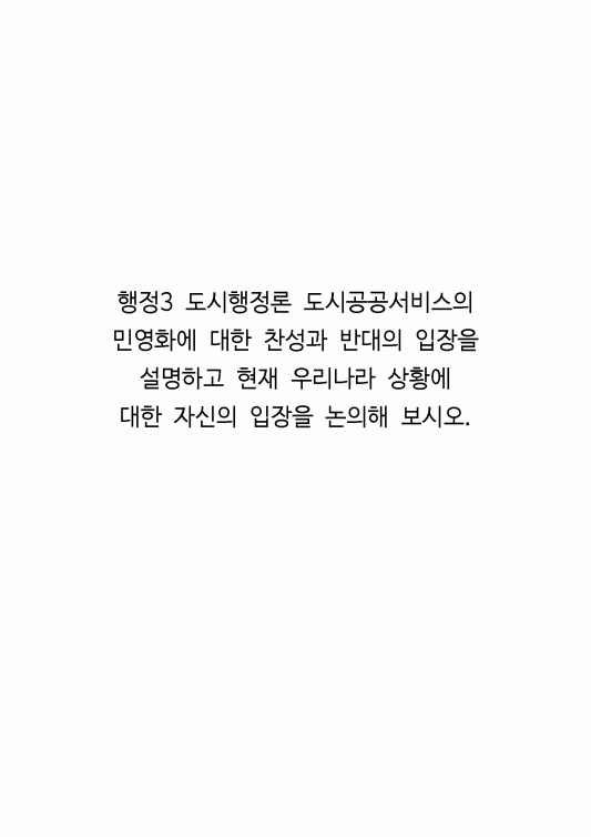 행정3 도시행정론 도시공공서비스의 민영화에 대한 찬성과 반대의 입장을 설명하고 현재 우리나라 상황에 대한 자신의 입장을 논의해 보시오