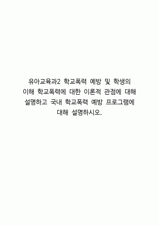 유아교육과2 학교폭력 예방 및 학생의 이해 학교폭력에 대한 이론적 관점에 대해 설명하고 국내 학교폭력 예방 프로그램에 대해 설명하시오